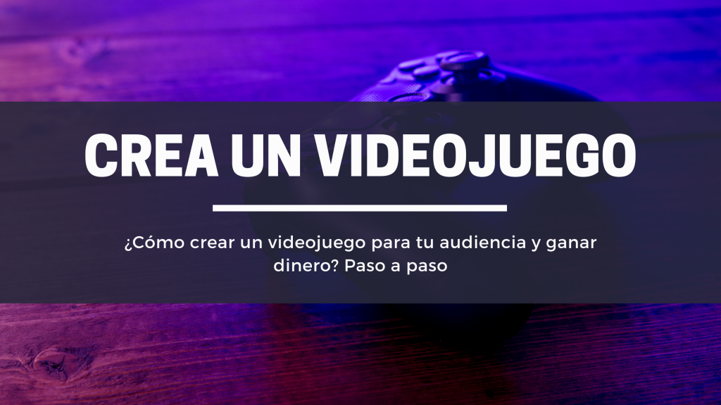 ¿Cómo crear un videojuego exitoso para tu audiencia? Paso a paso